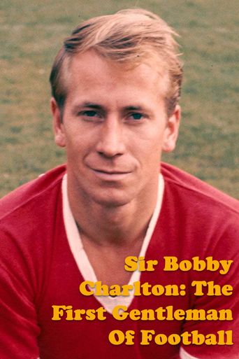 Sir Bobby Charlton: The First Gentleman Of Football: Where to Watch and ...